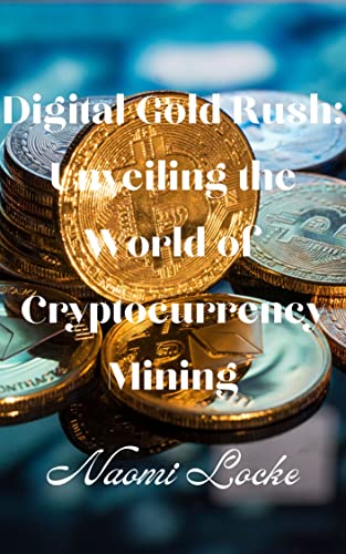 Digital Gold Rush: Unveiling the World of Cryptocurrency Mining by Naomi Locke | Goodreads