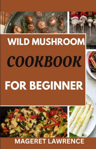 WILD MUSHROOM COOKBOOK FOR BEGINNER: The complete guide on mushroom ...