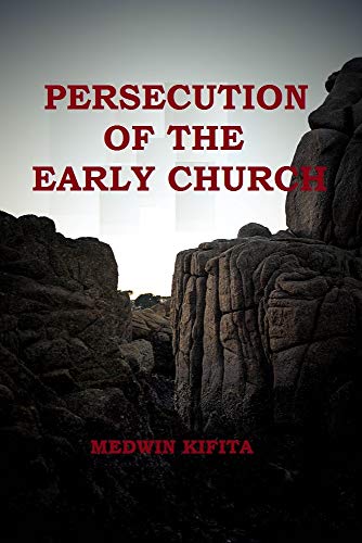 PERSECUTION OF THE EARLY CHURCH by MEDWIN KIFITA | Goodreads