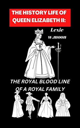 THE HISTORY LIFE OF QUEEN ELIZABETH II:: THE ROYAL BLOOD LINE OF A ...