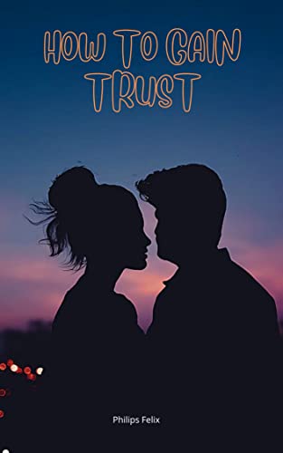 HOW TO GAIN TRUST: HOW TO GAIN TRUST BACK IN A RELATIONSHIP by Philips ...