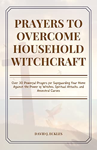 PRAYERS TO OVERCOME HOUSEHOLD WITCHCRAFT: Over 30 Powerful Prayers for Safeguarding Your Home ...