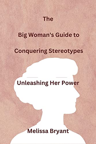 The Big Woman's Guide to Conquering Stereotypes: Unleashing Her Power ...