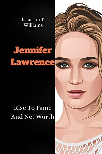 Jennifer Lawrence: Rise To Fame And Net Worth by Isaacson T. Williams ...
