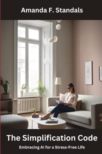 The Simplification Code: Embracing AI for a Stress-Free Life by Amanda F. Standals | Goodreads