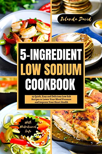 5-INGREDIENT LOW SODIUM COOKBOOK: 25 Quick, Easy and Delicious Low Salt Recipes to Lower Your ...