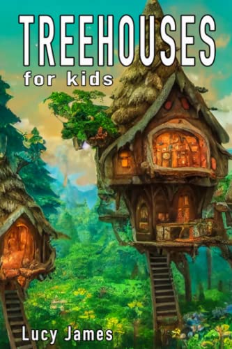 Treehouses for Kids: The world of treehouses will amaze you! by Lucy James | Goodreads