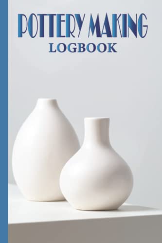 Pottery Making Logbook: A Project Book for Organizers and Amazing Gift ...