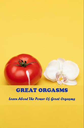 Great Orgasms Learn About The Power Of Great Orgasms By Kerry Bernotas