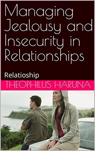 Managing Jealousy and Insecurity in Relationships: Relatioship by THEOPHILUS HARUNA | Goodreads