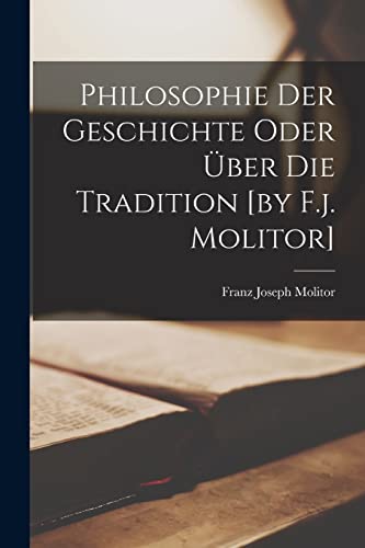 Philosophie Der Geschichte Oder Über Die Tradition [by F.j. Molitor] by ...