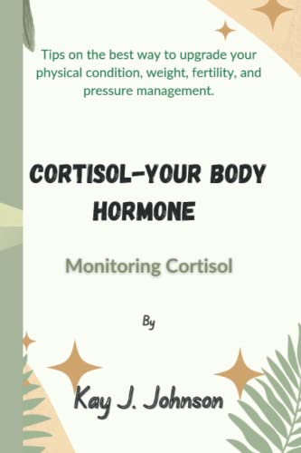 CORTISOL-YOUR BODY HORMONE: Monitoring Cortisol by Kay J. Johnson ...