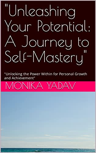 "Unleashing Your Potential: A Journey to Self-Mastery": "Unlocking the Power Within for Personal ...