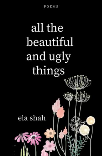 all the beautiful and ugly things: poems by Ela Shah | Goodreads