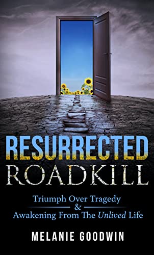 Resurrected Roadkill: Triumph over Tragedy and Awakening from the Unlived Life by Melanie ...