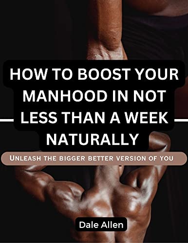 HOW TO BOOST YOUR MANHOOD IN NOT LESS THAN A WEEK NATURALLY: The ...