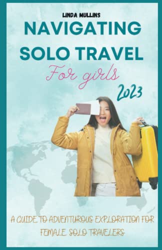 Navigating Solo Travel For Girls: A Guide to Adventurous Exploration ...