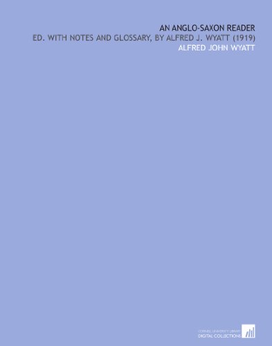 An Anglo-Saxon Reader: Ed. With Notes and Glossary, by Alfred J. Wyatt ...