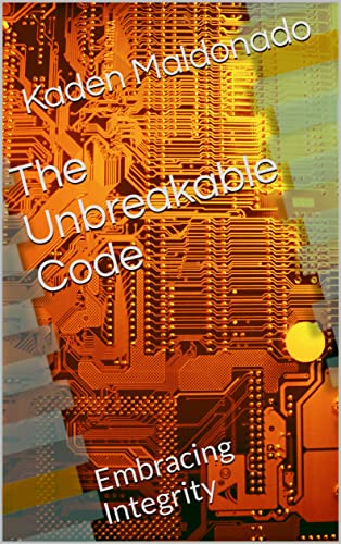 The Unbreakable Code: Embracing Integrity by Kaden Maldonado | Goodreads
