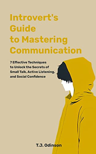 Introverts Guide to Mastering Communication: 7 Effective Techniques to Unlock the Secrets of ...