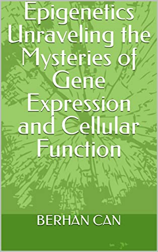 Epigenetics Unraveling the Mysteries of Gene Expression and Cellular Function by BERHAN CAN ...