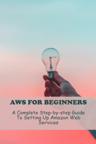 AWS For Beginners: A Complete Step-By-Step Guide To Setting Up Amazon ...