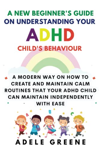 A NEW BEGINNER'S GUIDE ON UNDERSTANDING YOUR ADHD CHILD'S BEHAVIOUR: A Modern Way On How to ...