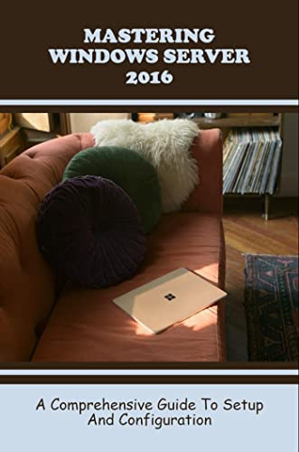 Mastering Windows Server 2016: A Comprehensive Guide To Setup And Configuration by Orlando ...