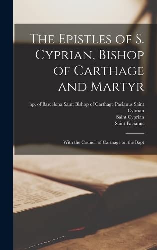 The Epistles of S. Cyprian, Bishop of Carthage and Martyr: With the ...