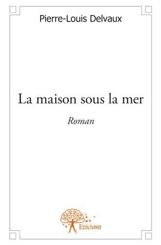 La maison sous la mer: Roman by Pierre-Louis Delvaux | Goodreads