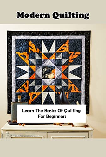 Modern Quilting Patterns: Learn The Basics Of Quilting For Beginners ...