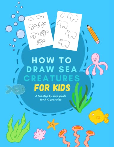 How to Draw Sea Creatures for Kids! A Step-By-Step-Guide for Ages 5-10 (Gift for Birthday ...