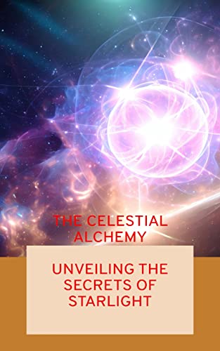 THE CELESTIAL ALCHEMY UNVEILING THE SECRETS OF STARLIGHT by Maksym ...