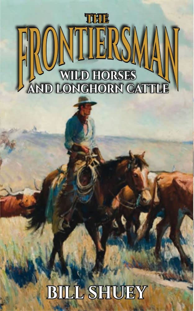 The Frontiersman: Wild Horses and Longhorn Cattle by Bill Shuey | Goodreads