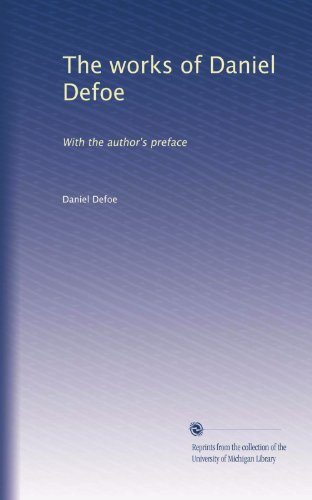 The works of Daniel Defoe: With the author's preface by Daniel Defoe ...