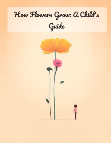 How Flowers Grow: A Child's Guide: How Flowers Grow: A Fascinating ...