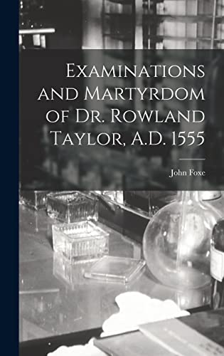 Examinations and Martyrdom of Dr. Rowland Taylor, A.D. 1555 by Foxe ...