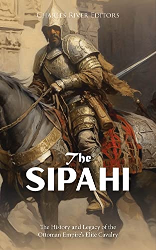The Sipahi: The History and Legacy of the Ottoman Empire’s Elite ...