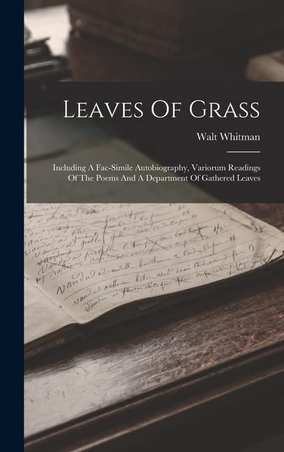 Leaves Of Grass: Including A Fac-simile Autobiography, Variorum ...