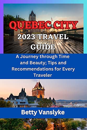 QUEBEC CITY 2023 Travel Guide: A Journey through Time and Beauty; Tips ...