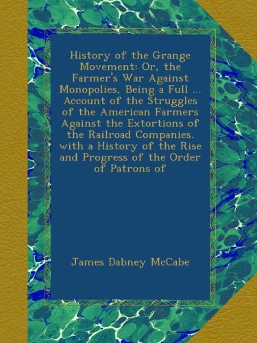 History of the Grange Movement: Or, the Farmer's War Against Monopolies ...