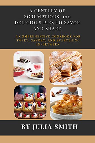 A Century of Scrumptious: 100 Delicious Pies to Savor and Share: A ...