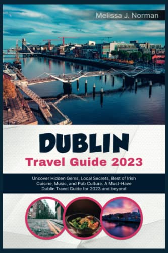 DUBLIN TRAVEL GUIDE 2023: Uncover Hidden Gems, Local Secrets, Best of ...