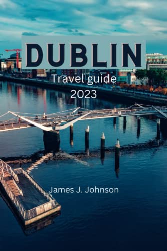 DUBLIN TRAVEL GUIDE 2023: Discover Dublin's Hidden Gems: The Ultimate ...