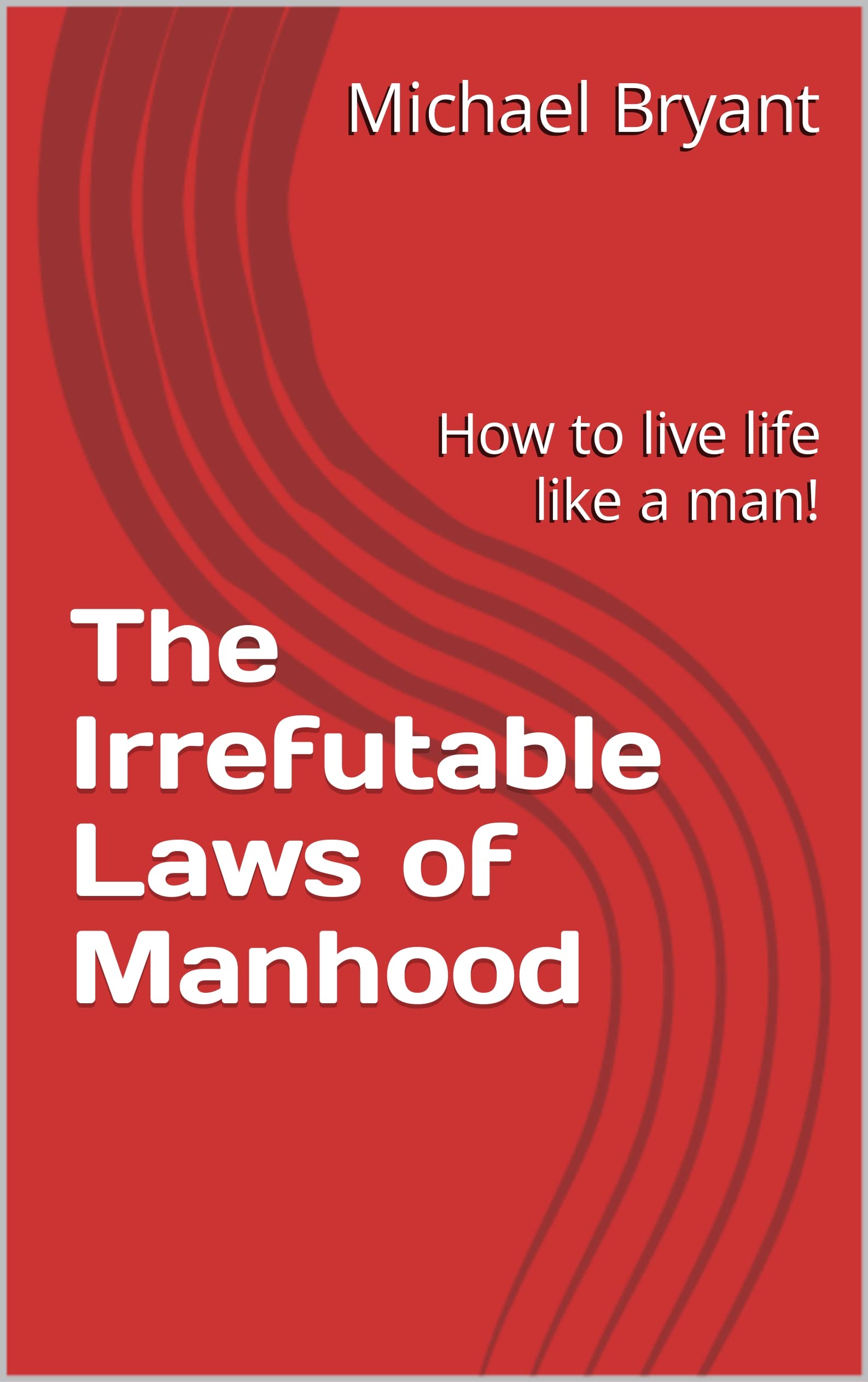The Irrefutable Laws of Manhood: How to live life like a man! by ...