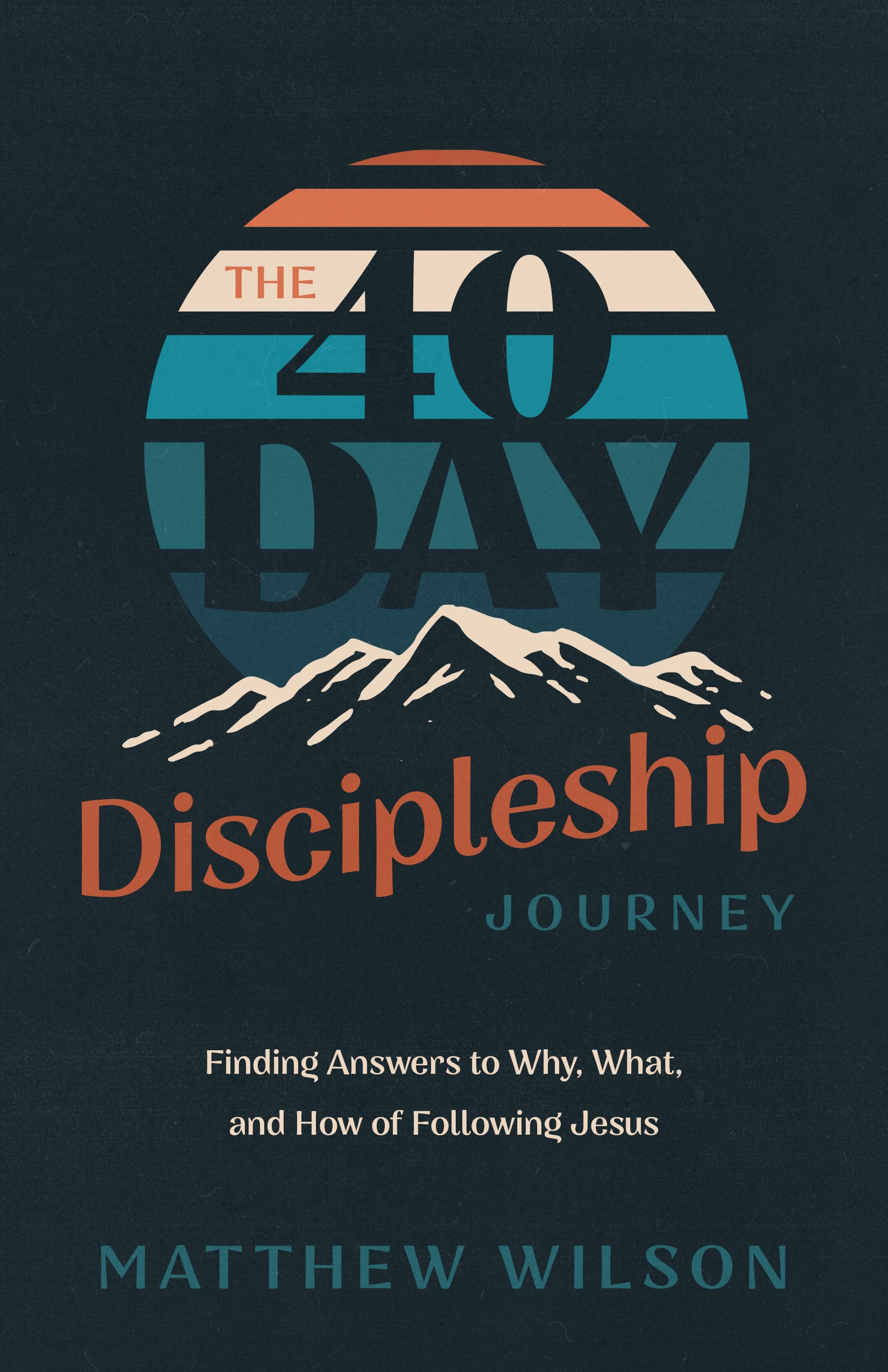 The 40-Day Discipleship Journey: Finding Answers to Why, What, and How ...