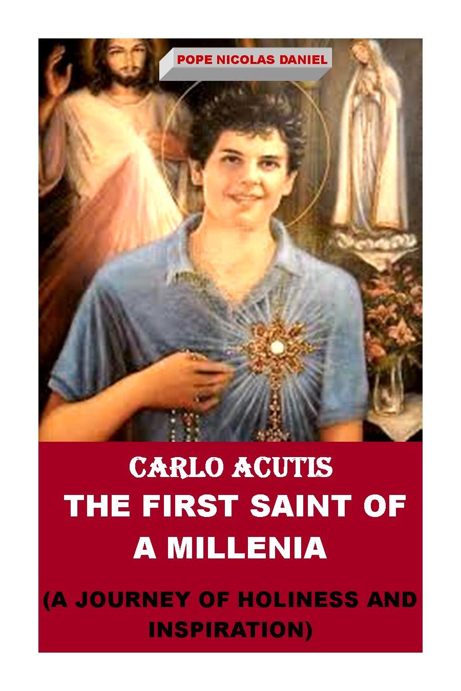 CARLO ACUTIS: THE FIRST SAINT OF A MILLENIA: A JOURNEY OF HOLINESS AND ...