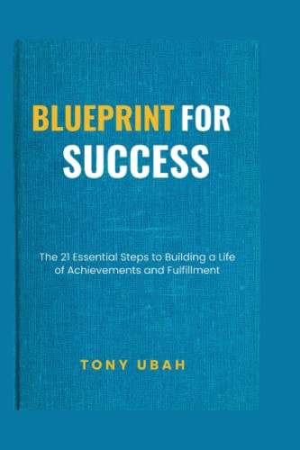 BLUEPRINT FOR SUCCESS: The 21 Essential Steps to Building a Life of ...
