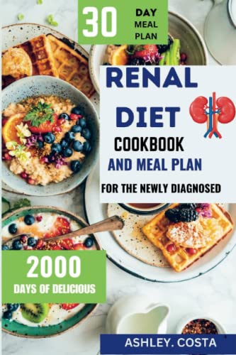 THE ULTIMATE RENAL DIET COOKBOOK AND MEAL PLAN FOR THE NEWLY DIAGNOSED: 2000 Days of Delicious ...