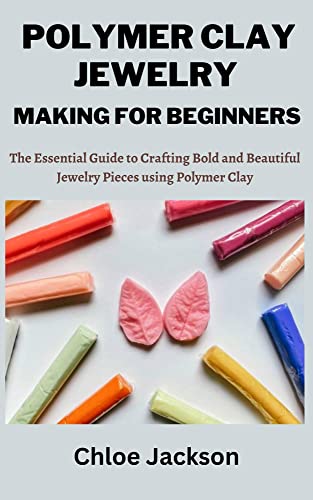 POLYMER CLAY JEWELRY MAKING FOR BEGINNERS: The Essential Guide to ...